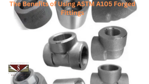 The Benefits of Using ASTM A105 Forged Fittings